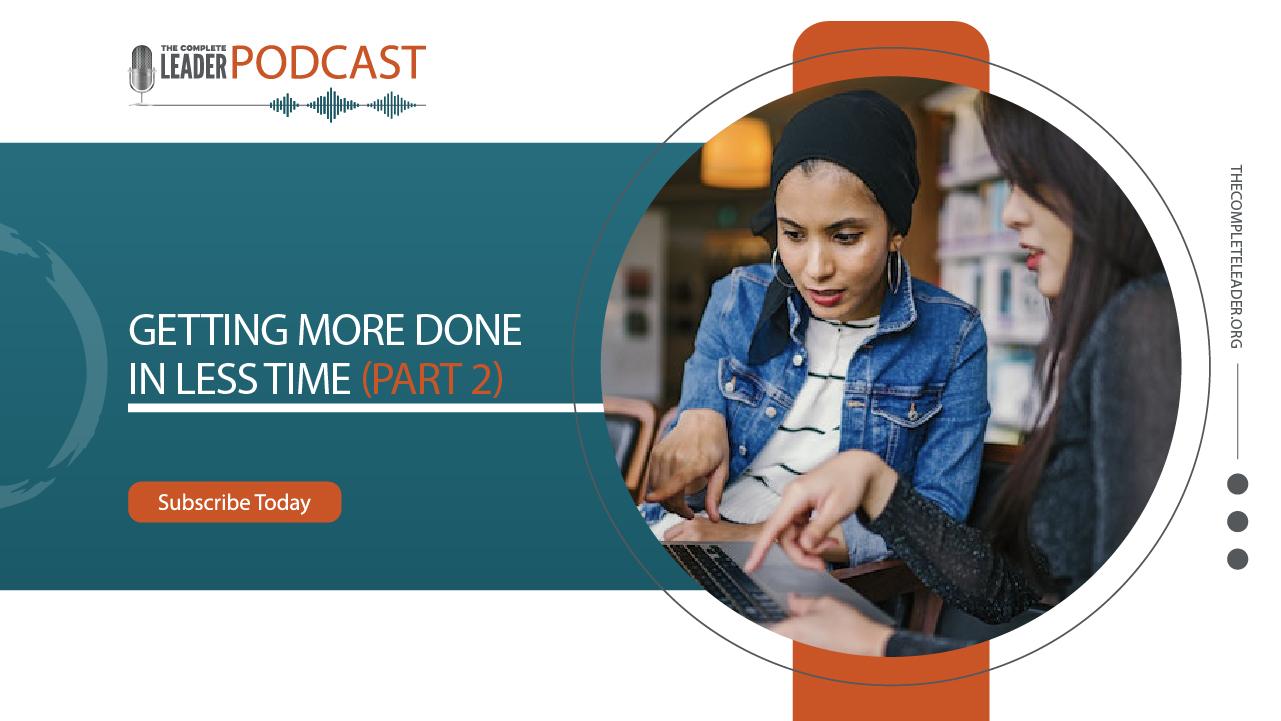 Getting More Done in Less Time (Part 2) | The Complete Leader