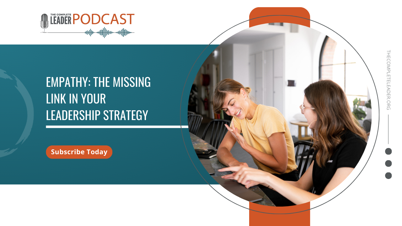 Empathy: The Missing Link in Your Leadership Strategy | The Complete Leader